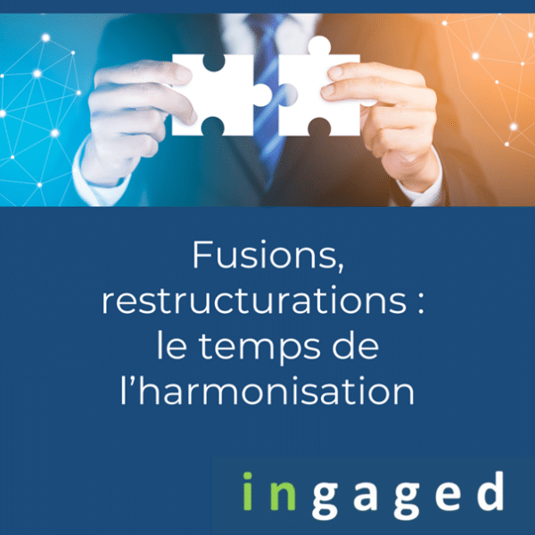 Fusions, restructurations : le temps de l'harmonisation - Ingaged
